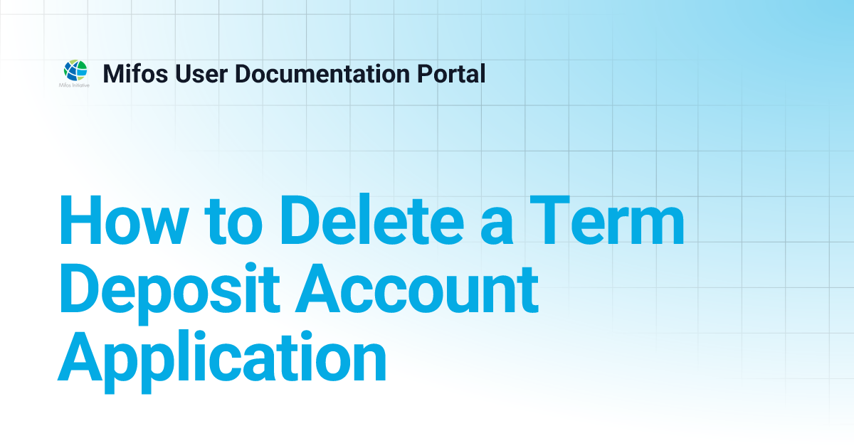 How to Delete a Term Deposit Account Application | Mifos User Documentation Portal