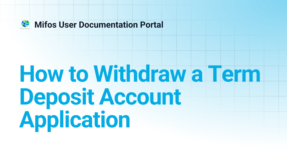 How to Withdraw a Term Deposit Account Application | Mifos User Documentation Portal